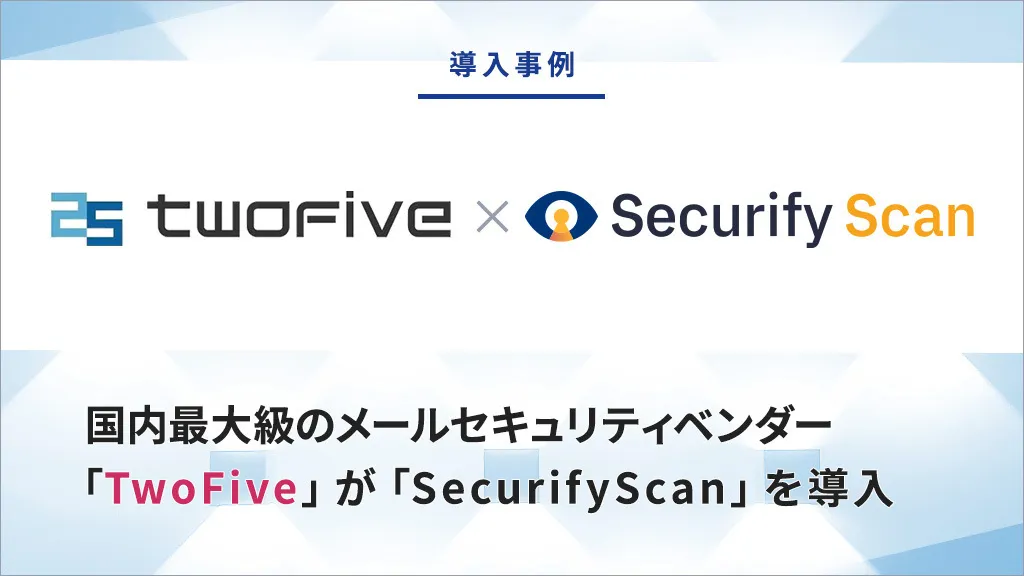 国内最大級のメールセキュリティベンダー「株式会社 TwoFive」が「Securify」を導入 | クラウド型Webセキュリティ診断ツール - Securify